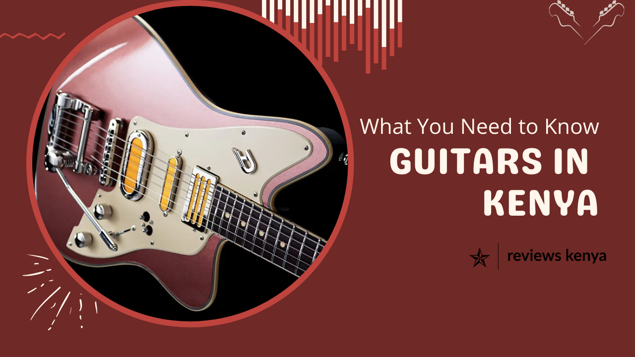 Everything You Need to Know Before Buying a Guitar in Kenya - Reviews Kenya